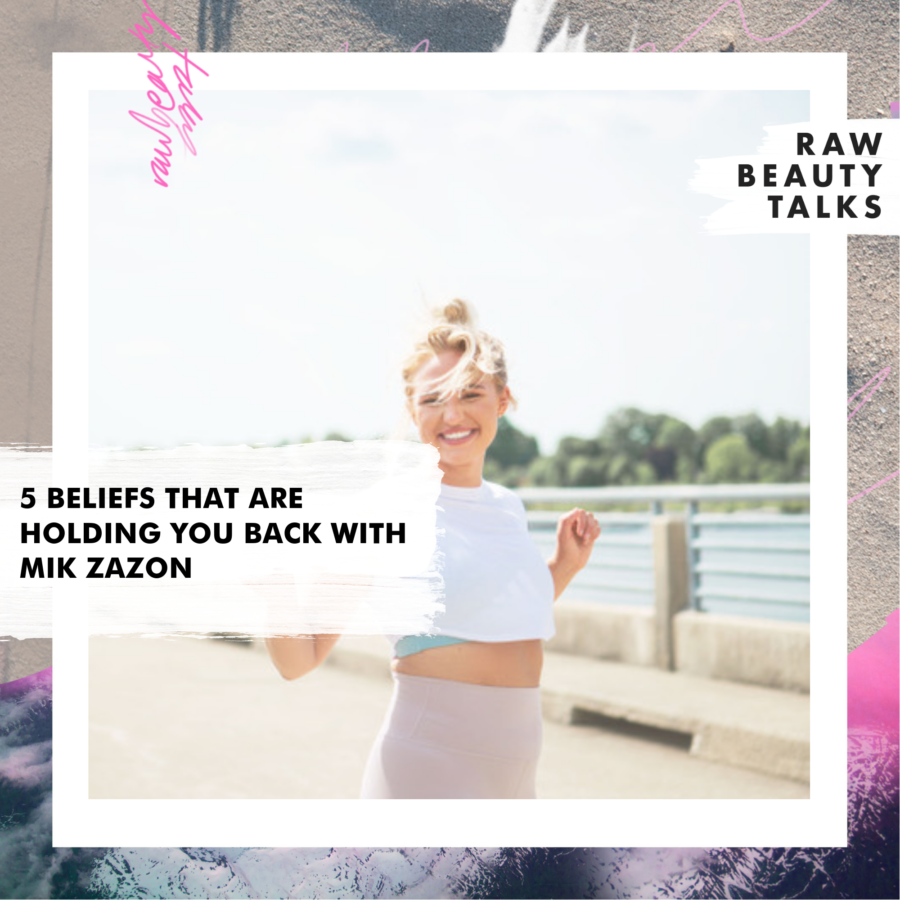 5 Beliefs That Are Holding You Back with Mik Zazon | Raw Beauty Talks